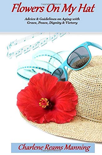 Flowers On My Hat: Advice & Guidelines on Aging with Grace, Peace ...