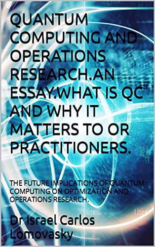 QUANTUM COMPUTING AND OPERATIONS RESEARCH.AN ESSAY.WHAT IS QC AND WHY IT MATTERS TO OR ...