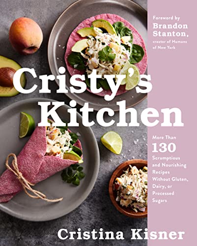 Cristy's Kitchen: More Than 130 Scrumptious and Nourishing Recipes ...