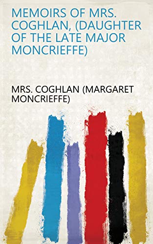 Memoirs of Mrs. Coghlan, (Daughter of the Late Major Moncrieffe) eBook ...