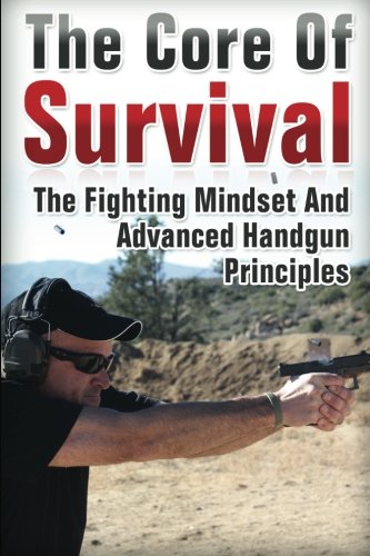 The Core Of Survival: The Fighting Mindset and Advanced Handgun ...