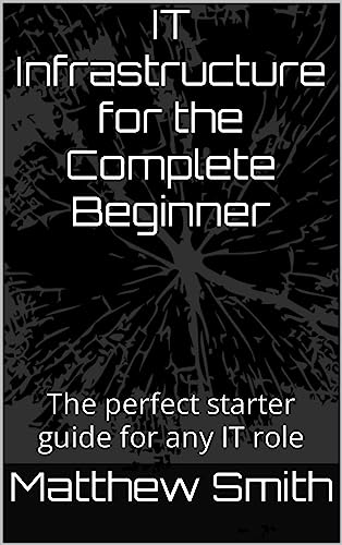 IT Infrastructure for the Complete Beginner: The perfect starter guide ...