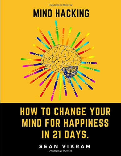 Mind hacking: how to change your mind for happiness in 21 days.: Vikram ...