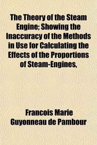 The Theory of the Steam Engine; Showing the Inaccuracy of the Methods ...