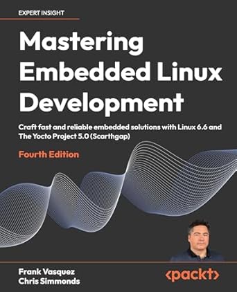 Mastering Embedded Linux Development: Craft fast and reliable embedded solutions with Linux 6.6 ...