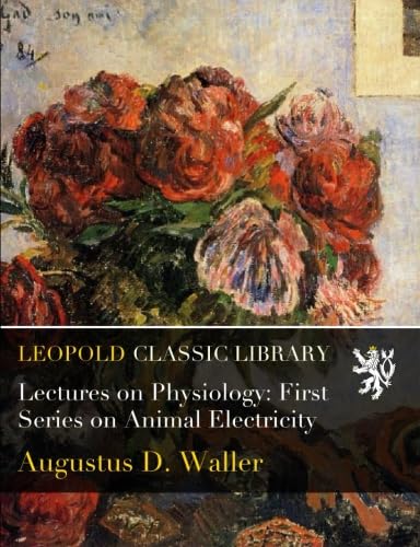 Lectures on Physiology: First Series on Animal Electricity: Waller ...