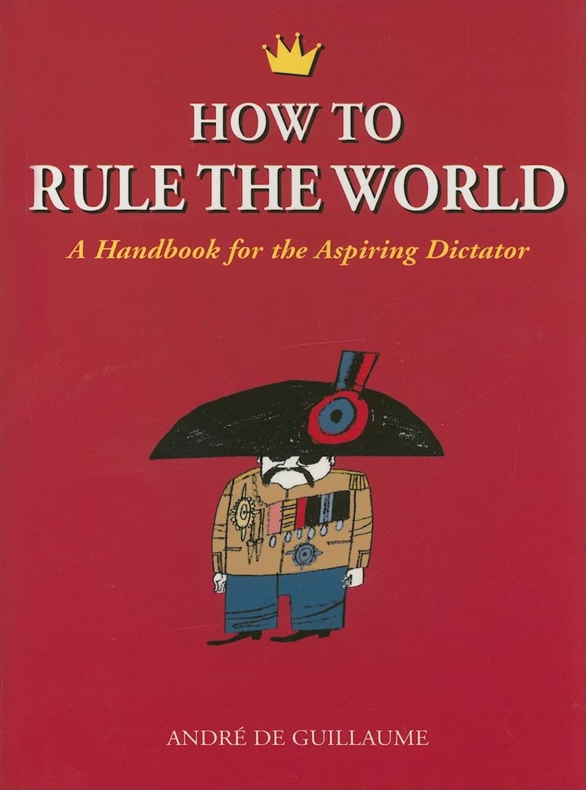 How to Rule the World: A Handbook for the Aspiring Dictator : Guillaume ...