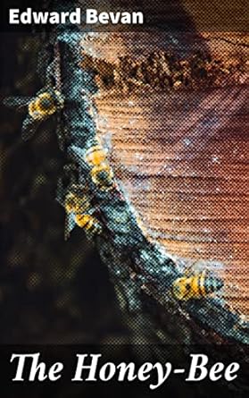 The Honey-Bee: Its Natural History, Physiology and Management , Bevan ...