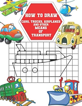 How to Draw Cars, Trucks, Airplanes and Other Means of Transport: Easy ...