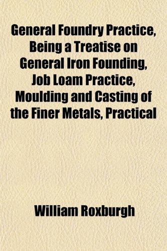 General Foundry Practice, Being a Treatise on General Iron Founding ...