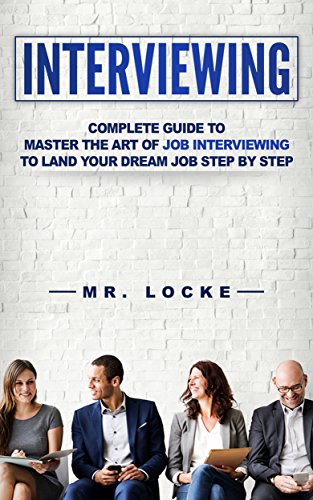 Interviewing: Complete Guide To Master The Art Of Job Interviewing To ...