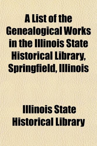 A List of the Genealogical Works in the Illinois State Historical ...