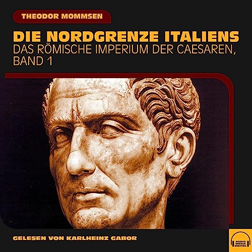 Die Nordgrenze Italiens: Das Römische Imperium der Caesaren 1 (Hörbuch-Download): Theodor ...