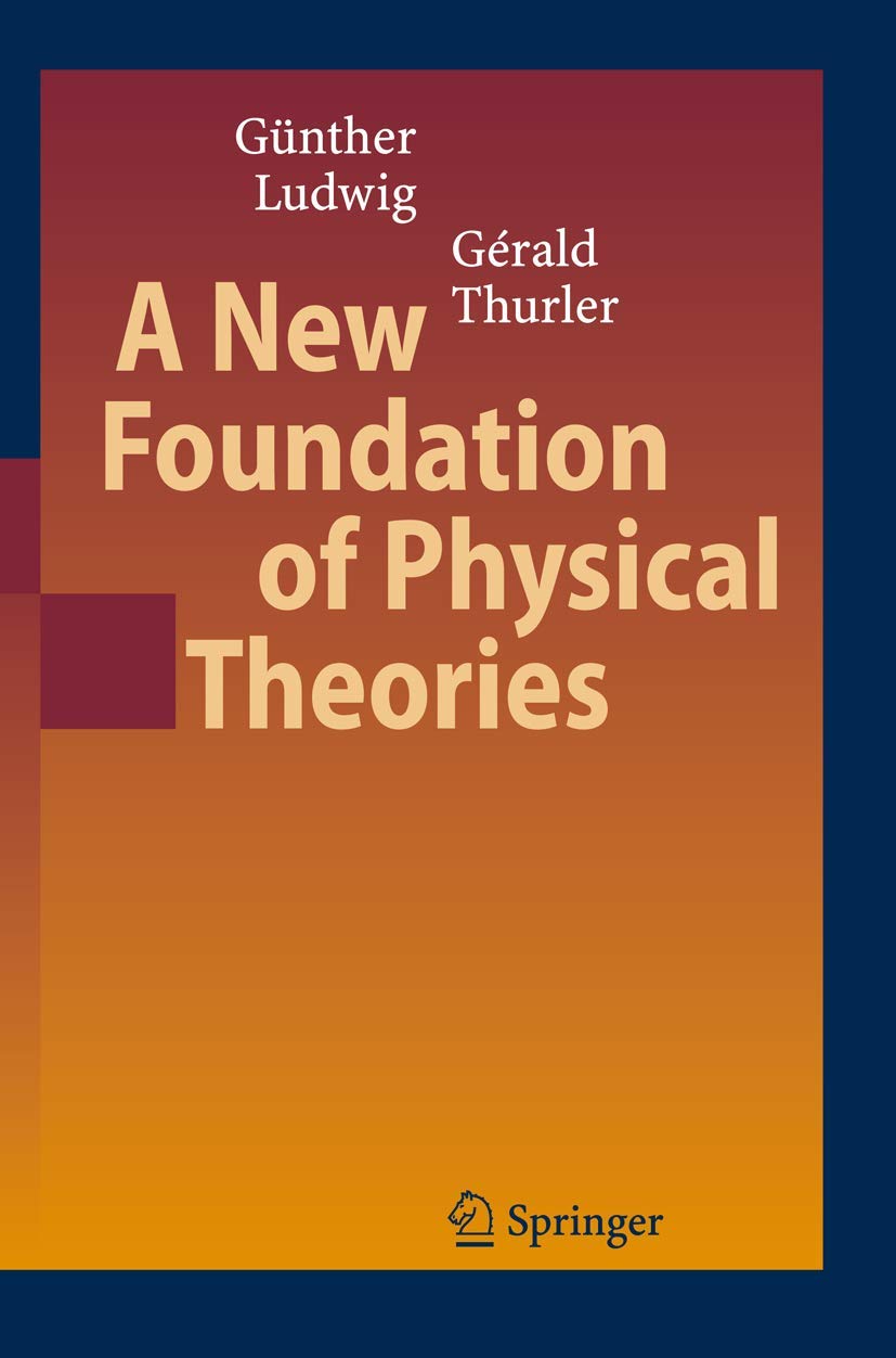 A New Foundation of Physical Theories: Ludwig, Günther, Thurler, Gérald ...