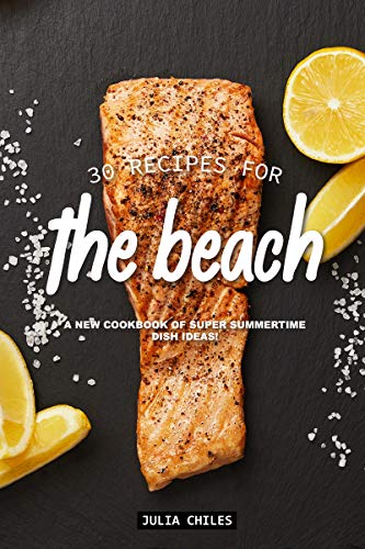 30 Recipes for the Beach: A New Cookbook of Super Summertime Dish Ideas ...