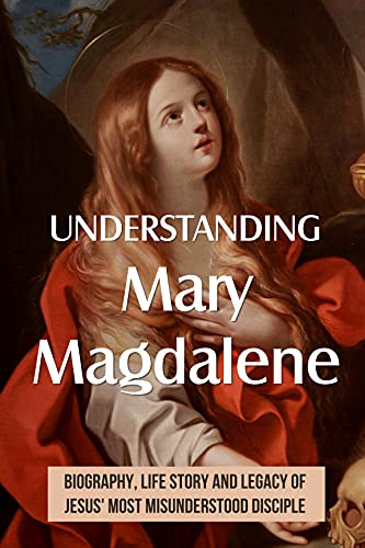 Understanding Mary Magdalene: Biography, Life Story And Legacy Of Jesus ...