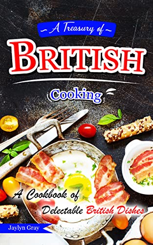 A Treasury of British Cooking: A Cookbook of Delectable British Dishes ...