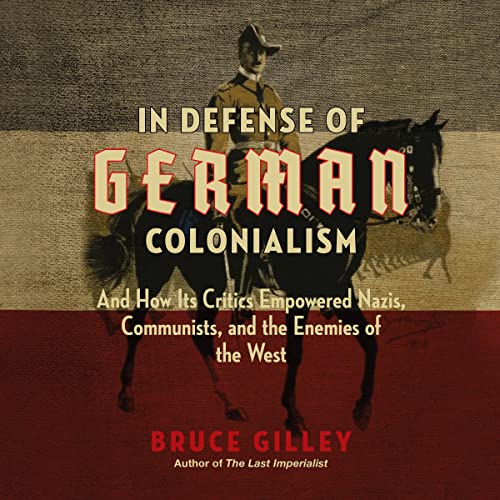 In Defense of German Colonialism: And How Its Critics Empowered Nazis, Communists, and the ...