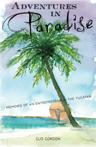 Adventures in Paradise: Memoirs of an Entrepreneur in the Yucatan ...