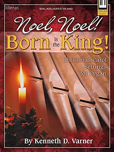 Noel, Noel! Born Is the King!: Christmas Carol Settings for Organ ...