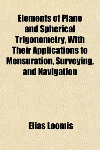 Elements of Plane and Spherical Trigonometry, With Their Applications to Mensuration, Surveying ...