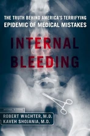 Internal Bleeding: The Truth Behind America's Terrifying Epidemic of Medical Mistakes: Wachter ...
