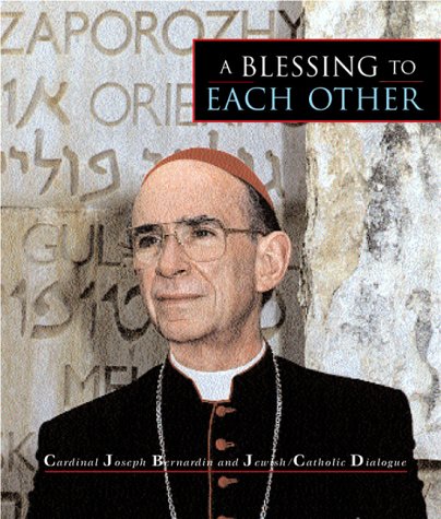 A Blessing to Each Other: Cardinal Joseph Bernardin and Jewish-Catholic ...