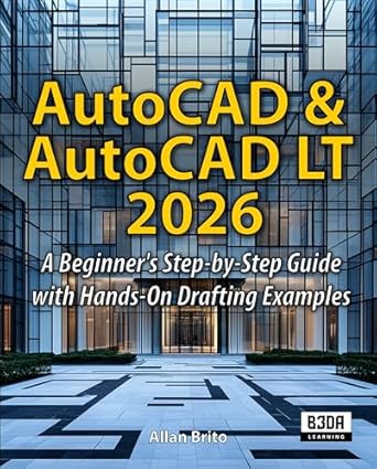 AutoCAD & AutoCAD LT 2026: A Beginner's Step-by-Step Guide with Hands-On Drafting Examples ...