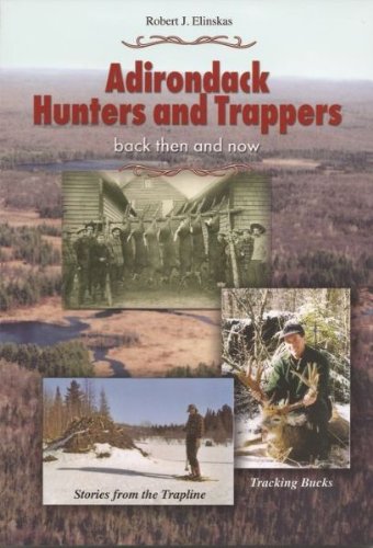 Adirondack Hunters and Trappers: Back Then and Now: Robert J. Elinskas ...