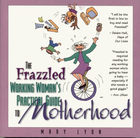 The Frazzled Working Woman's Practical Guide to Motherhood: Lyon, Mary ...