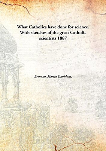 What Catholics have done for science. With sketches of the great ...
