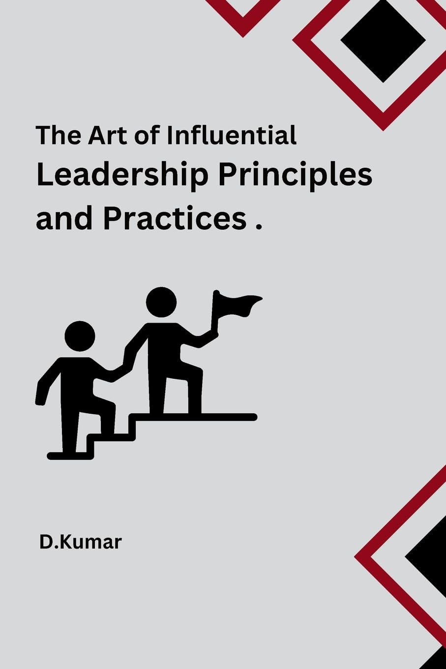 The Art of Influential Leadership Principles and Practices: D KUMAR ...