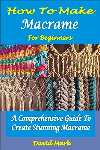 HOW TO MAKE MACRAMÉ FOR BEGINNERS : A Comprehensive Guide To Create ...