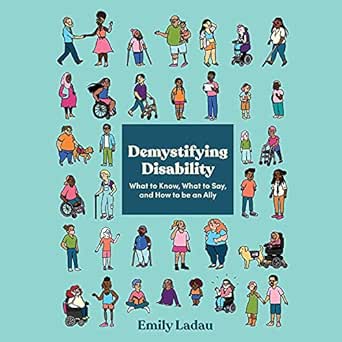 Demystifying Disability: What to Know, What to Say, and How to Be an ...