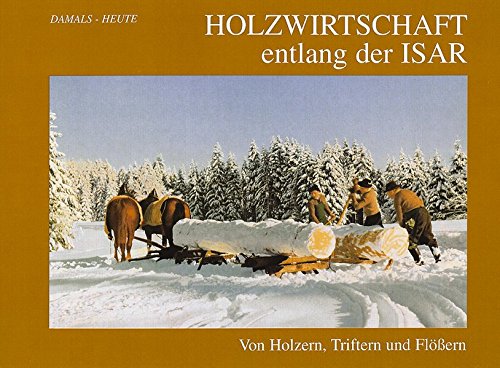 Holzwirtschaft entlang der Isar. Damals - Heute. Von Holzern, Trifter ...
