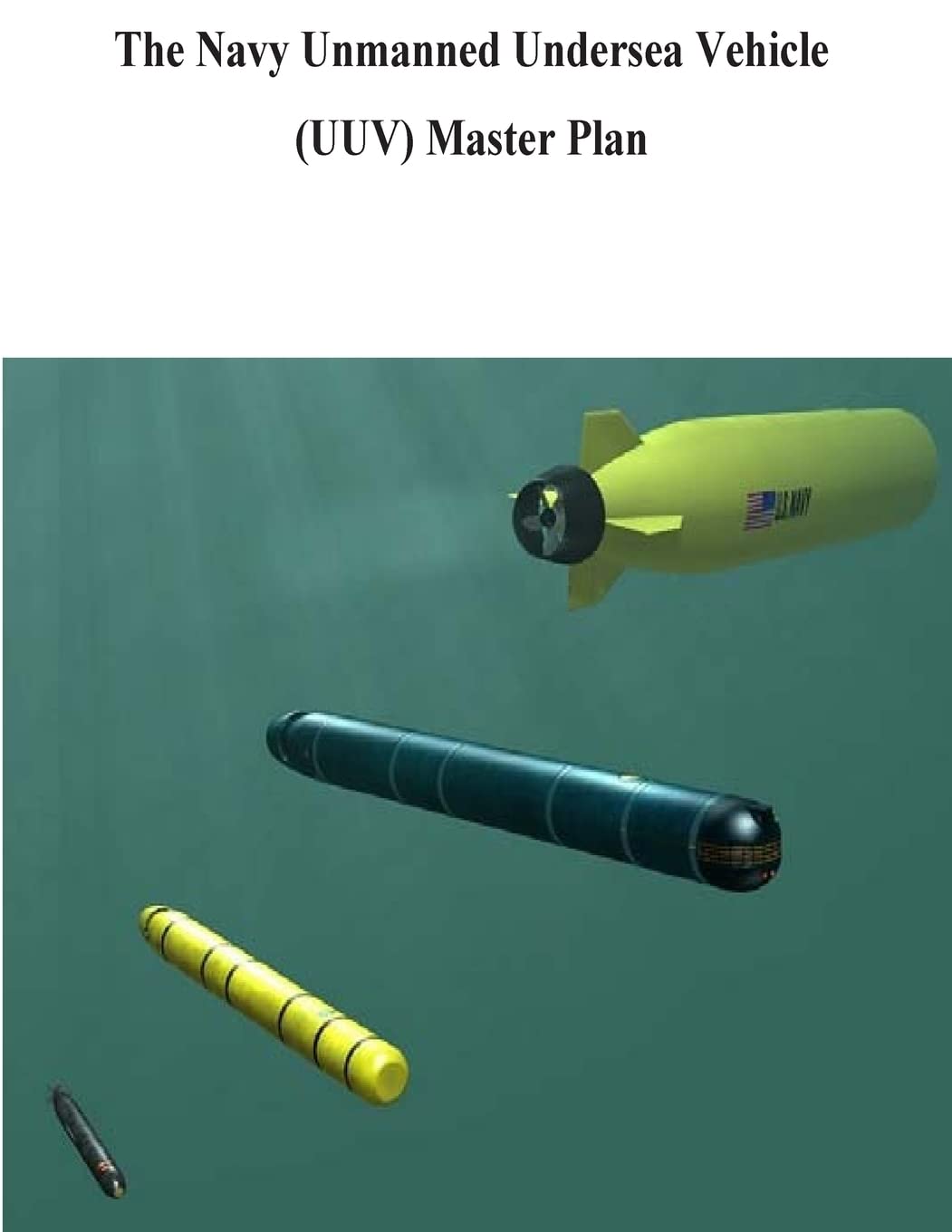The Navy Unmanned Undersea Vehicle (UUV) Master Plan: U.S. Navy ...