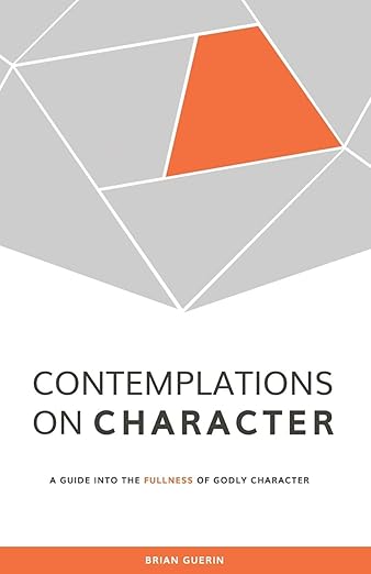 Contemplations on Character: A Guide into the Fullness of Godly Character: Guerin, Brian ...