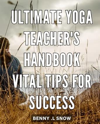 Ultimate Yoga Teacher's Handbook: Vital Tips for Success: Unlocking the ...