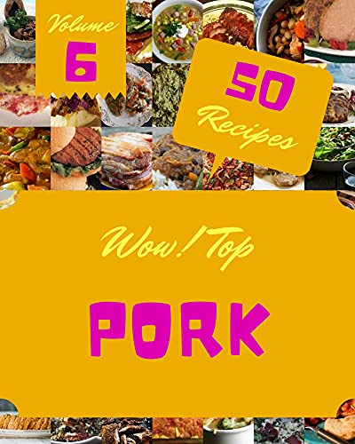 Wow! Top 50 Pork Recipes Volume 6: The Pork Cookbook for All Things ...