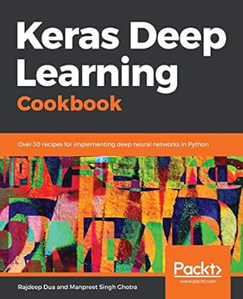 Keras Deep Learning Cookbook: Over 30 recipes for implementing deep neural networks in Python ...