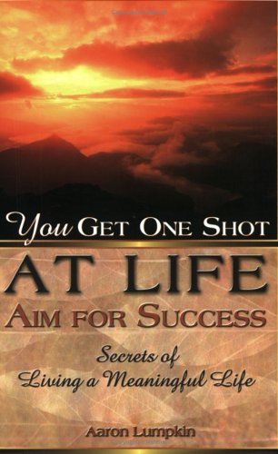You Get One Shot at Life-Aim for Success: Secrets of Living a ...
