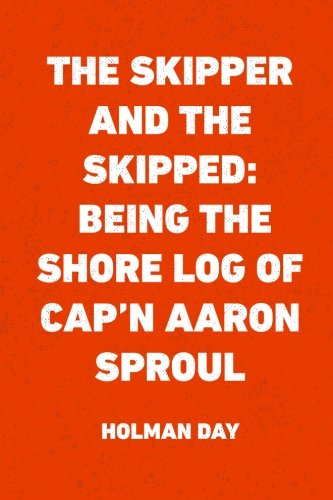 The Skipper and the Skipped: Being the Shore Log of Cap'n Aaron Sproul ...