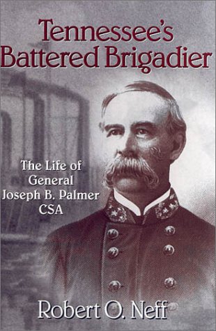 Tennessee's Battered Brigadier: The Life Of General Joseph B. Palmer ...