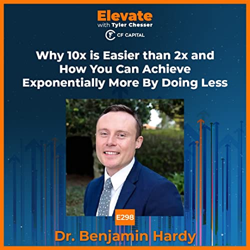 E298 Dr. Benjamin Hardy - Why 10x is Easier than 2x and How You Can ...