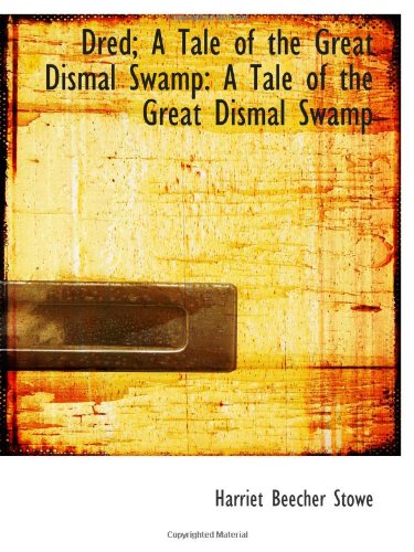 Dred; A Tale of the Great Dismal Swamp: A Tale of the Great Dismal ...