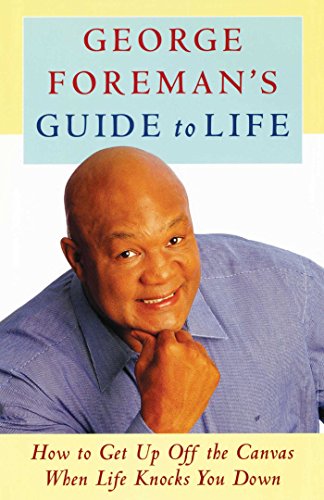George Foreman's Guide to Life: How to Get Up Off the Canvas When Life ...