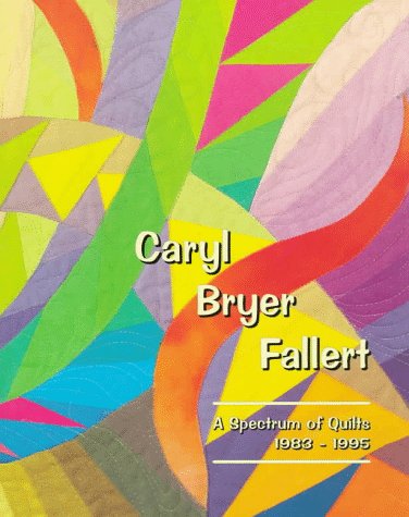Caryl Bryer Fallert: A Spectrum of Quilts 1983-1995: Fallert, Caryl ...