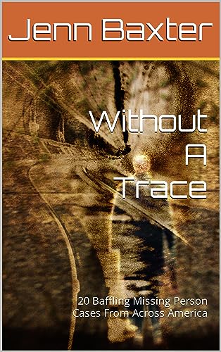 Amazon.com: Without A Trace: 20 Baffling Missing Person Cases From Across America eBook : Baxter ...
