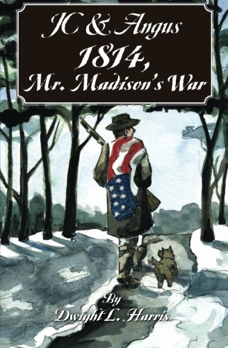 JC & Angus 1814, Mr. Madison's War: Harris, Dwight L.: 9781490484433 ...