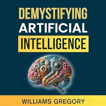 Amazon.com: Demystifying Artificial Intelligence: The Essential Guide to Learning the ...